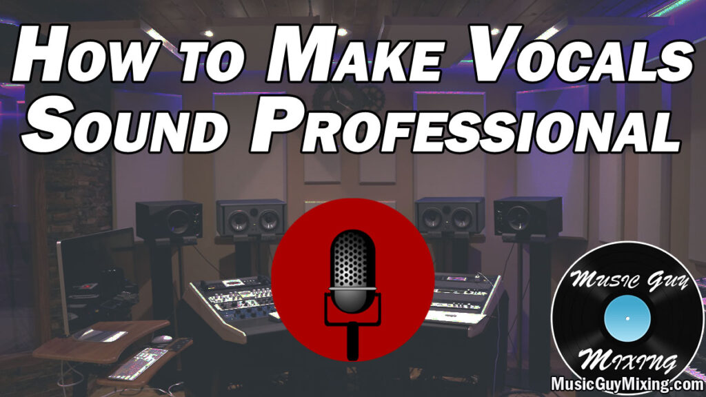 How to Make Vocals Sound Professional - 11 Tips - Music Guy Mixing