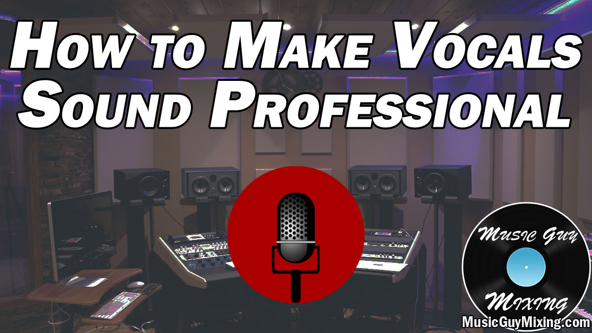 How to Make Vocals Sound Professional - 11 Tips - Music Guy Mixing