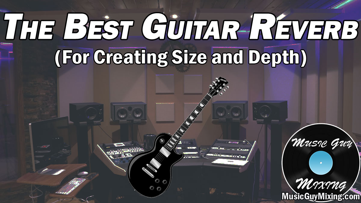 The Best Guitar Reverb to Use For Size and Depth - Music Guy Mixing